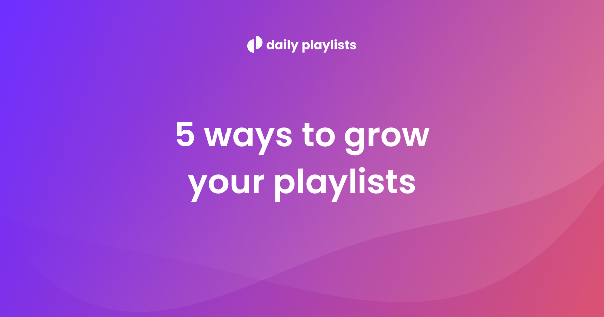 Daily Playlists | 5 ways to grow your playlists