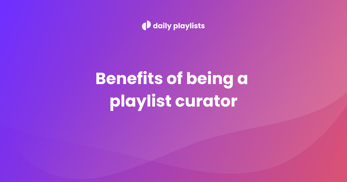 Daily Playlists | Benefits of being a playlist curator