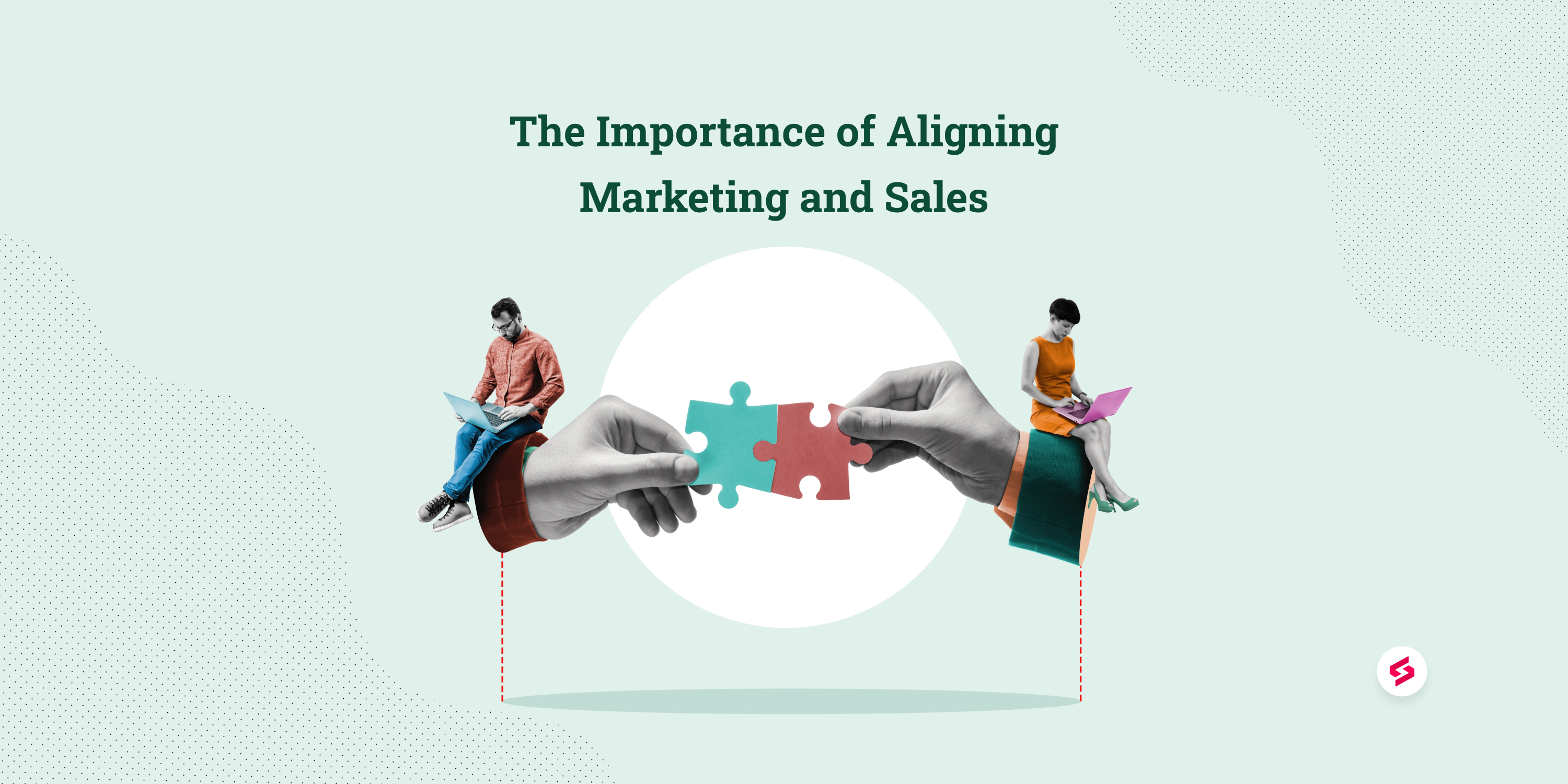The Importance of Aligning Marketing and Sales The Importance of Aligning Marketing and Sales