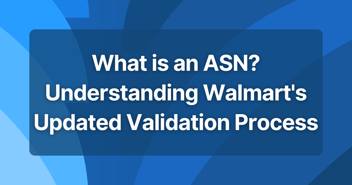 What is an ASN? Understanding Walmart's Updated Validation Process ...