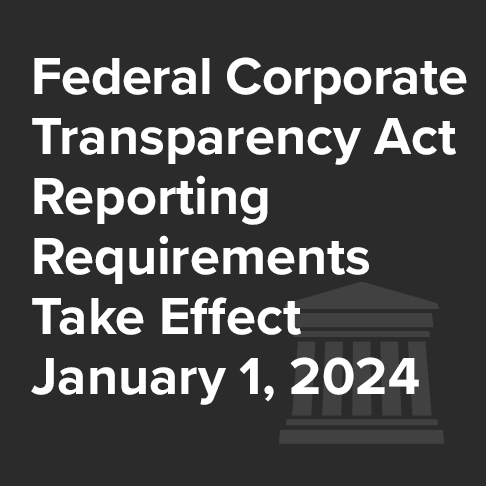 Federal Corporate Transparency Act Reporting Requirements Take Effect January 1, 2024 ...