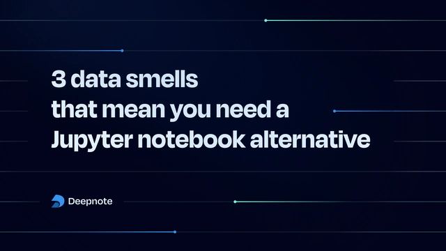 3 data smells that mean you need a Jupyter notebook alternative