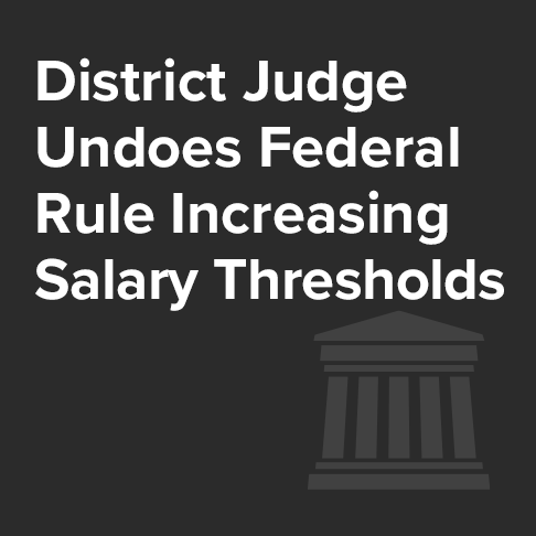 District Judge Undoes Federal Rule Increasing Salary Thresholds for ...
